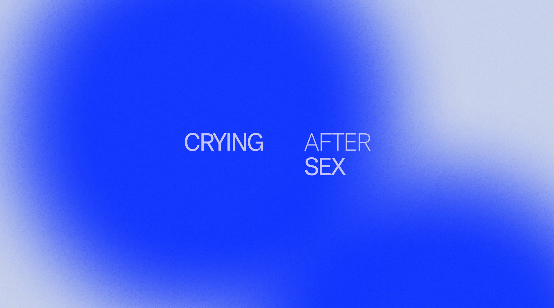 Why Do I Cry After Sex? Understanding Postcoital Dysphoria and Emotion – Dame Products